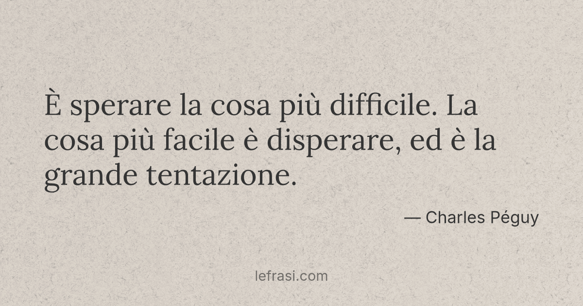 È sperare la cosa più difficile La cosa più facile è disperare ...