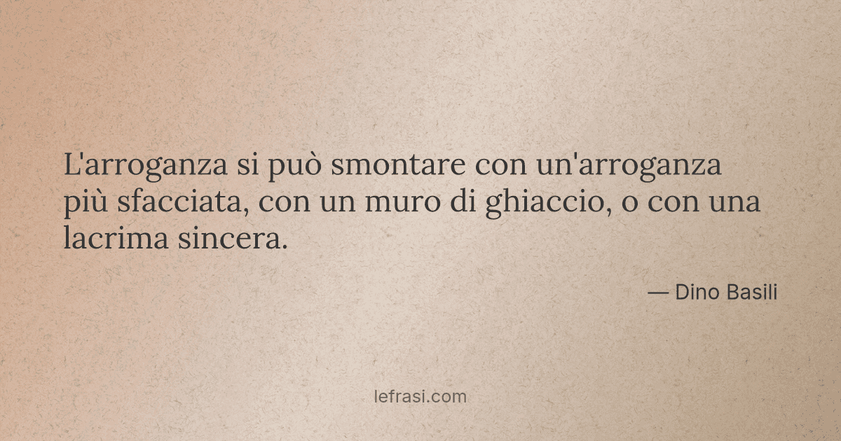 L'arroganza si può smontare con un'arroganza più sfacciata ...