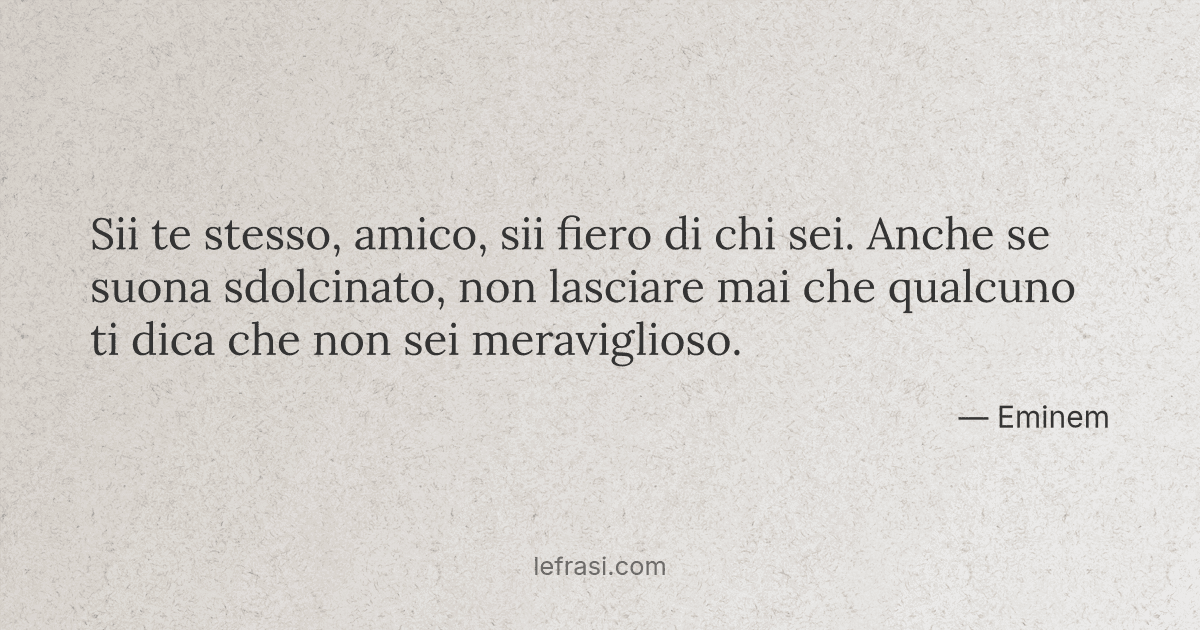 Sii te stesso amico sii fiero di chi sei Anche se suona ...