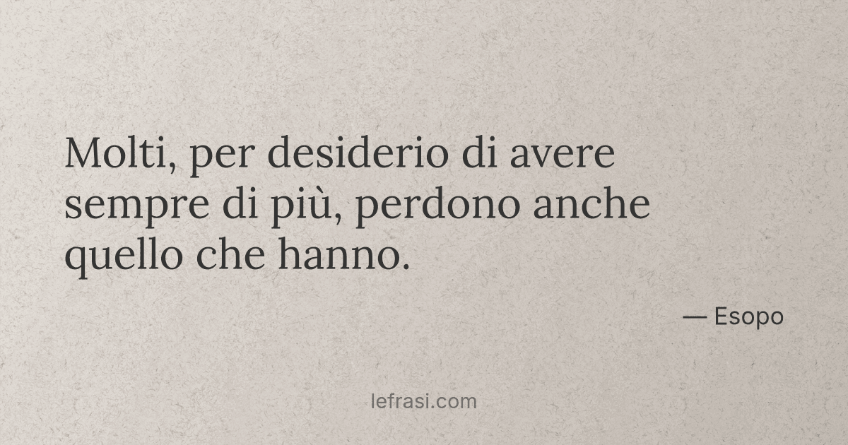 Molti per desiderio di avere sempre di più perdono anche ...