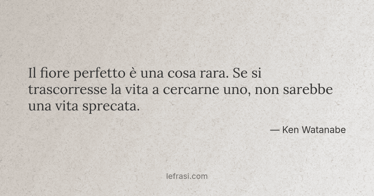 Il fiore perfetto è una cosa rara Se si trascorresse la ...