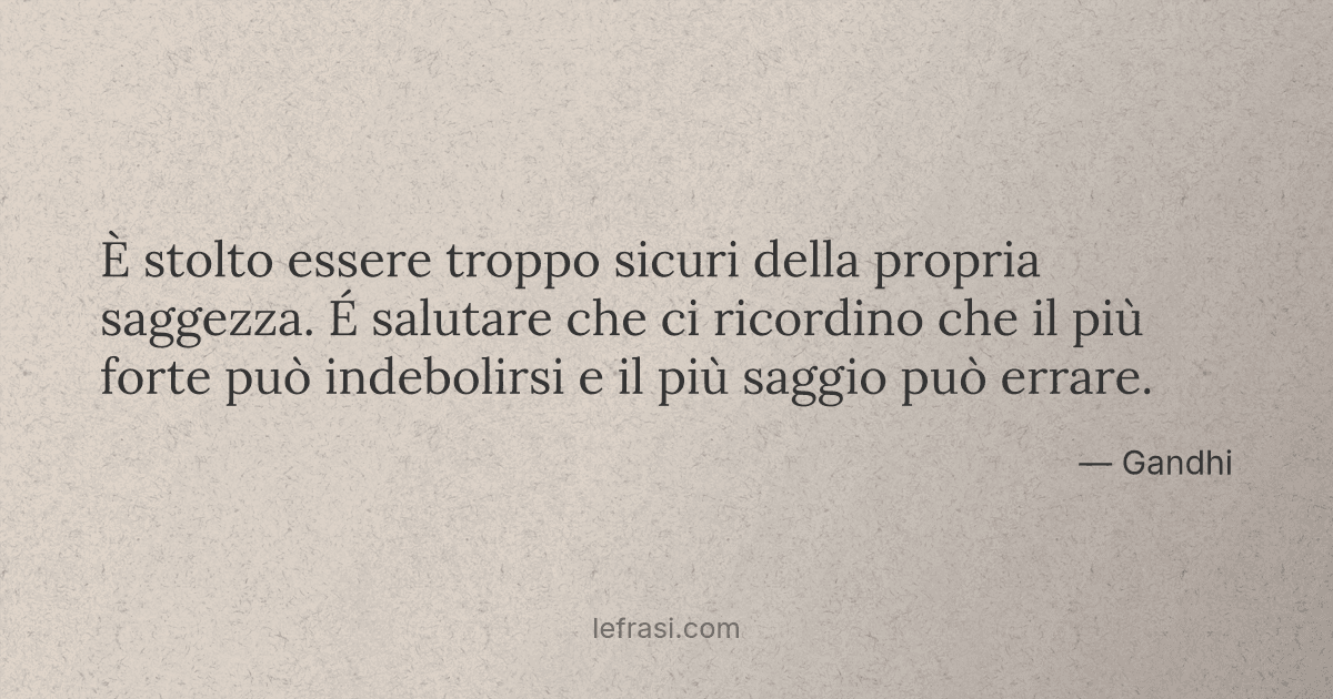 È stolto essere troppo sicuri della propria saggezza É ...