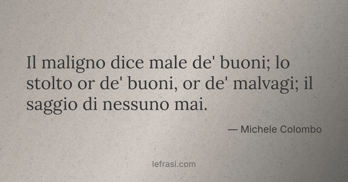 Il maligno dice male de' buoni; lo stolto or de' buoni ...