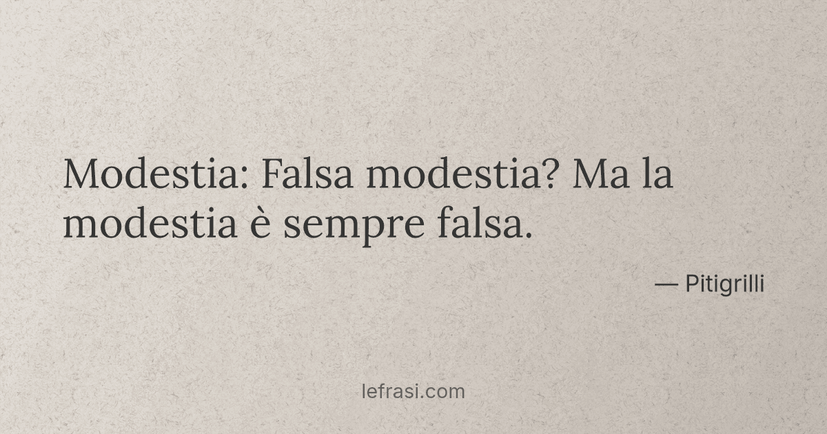 Modestia: Falsa modestia Ma la modestia è sempre falsa ...