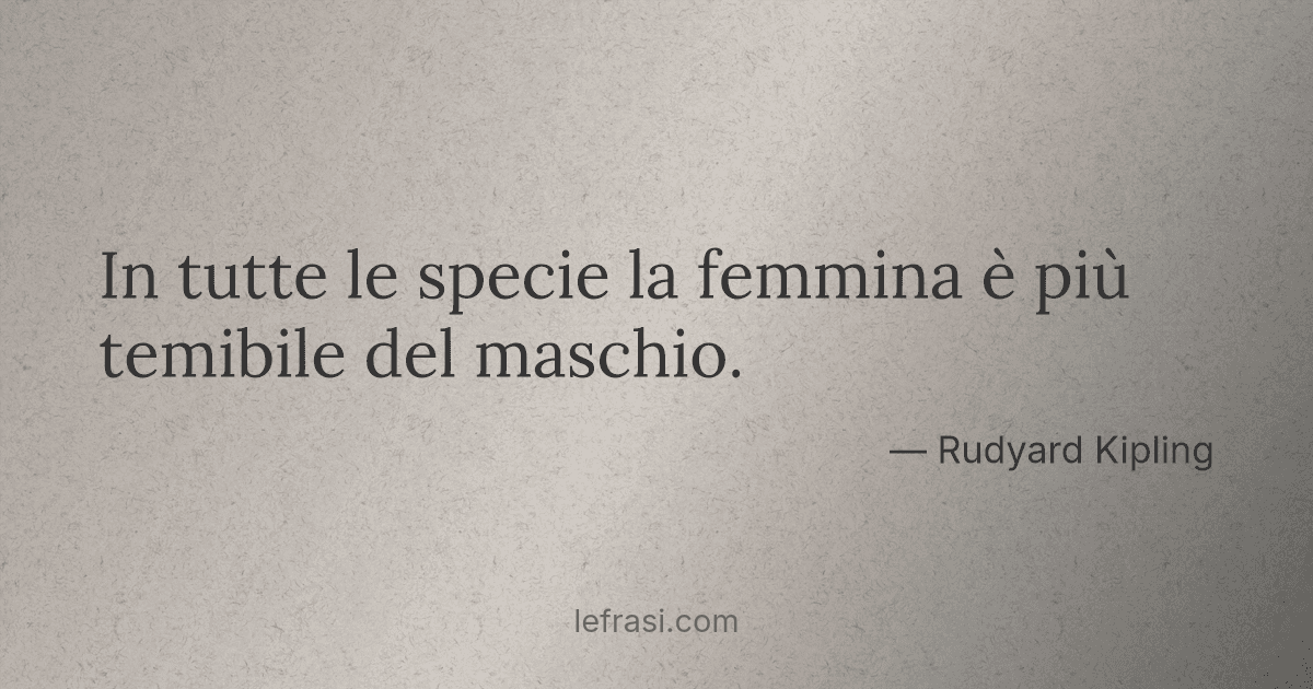 In tutte le specie la femmina è più temibile del maschio ...