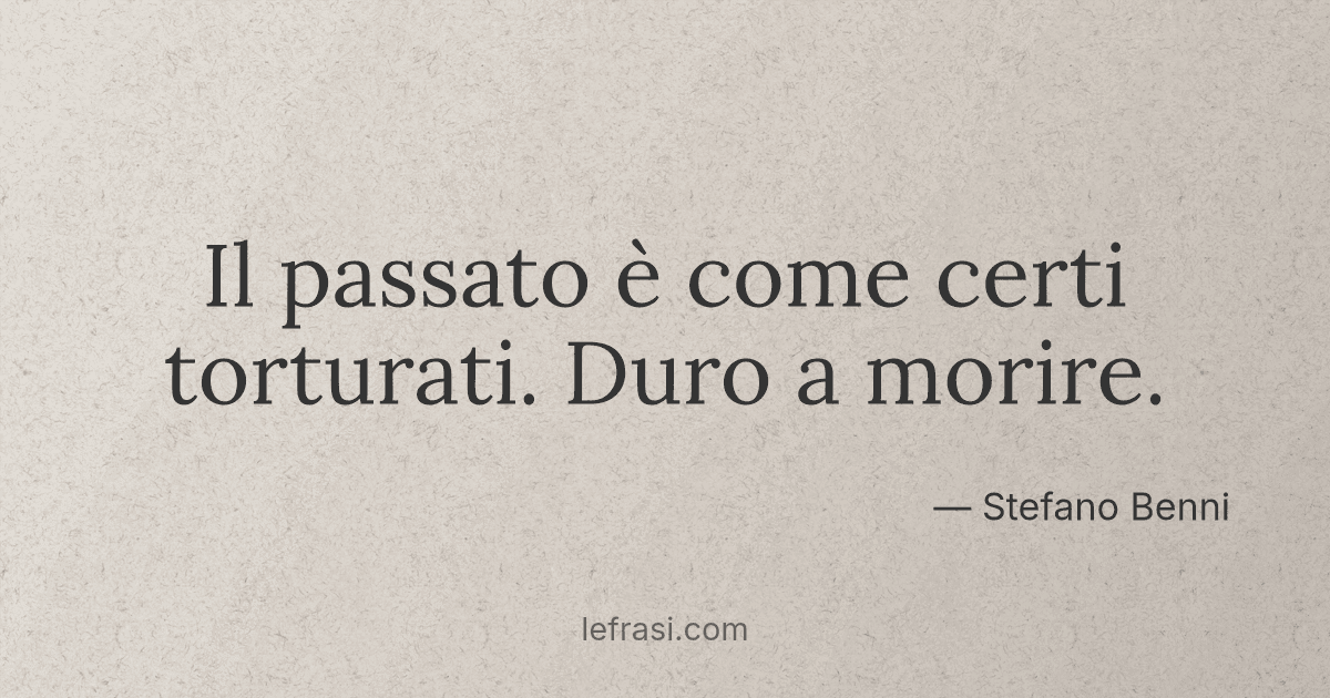 Il passato è come certi torturati Duro a morire