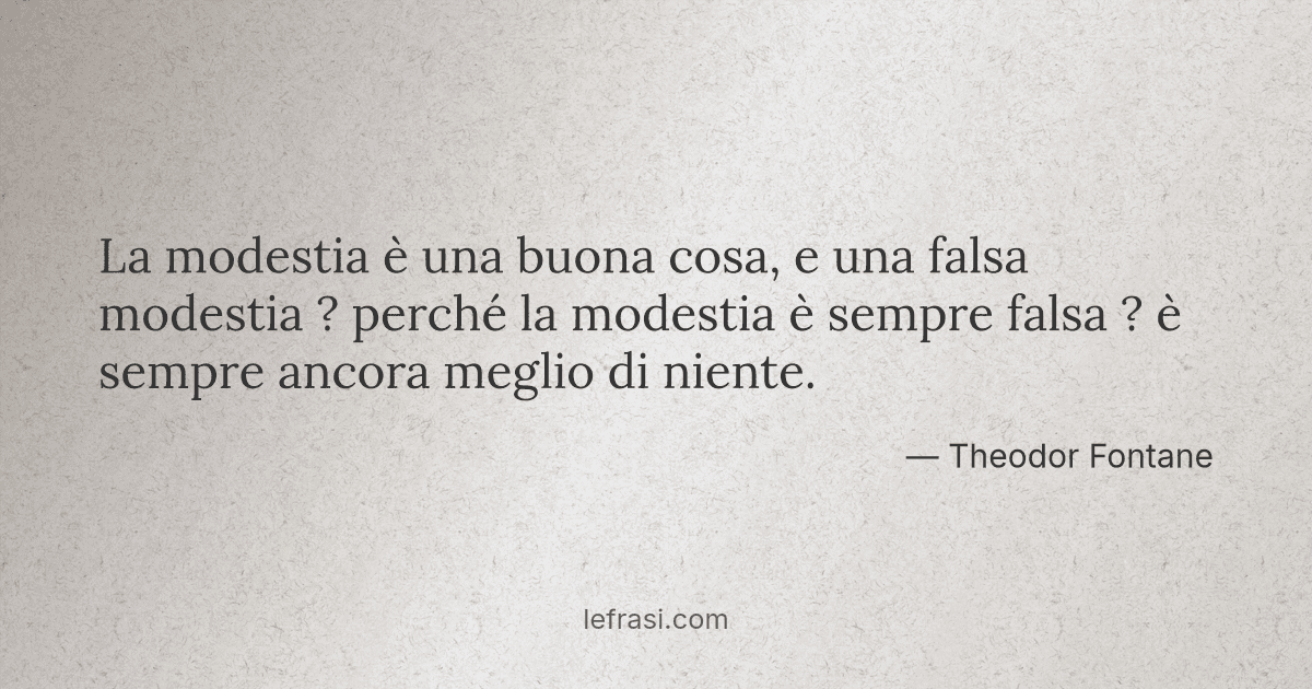 La modestia è una buona cosa e una falsa modestia perché ...