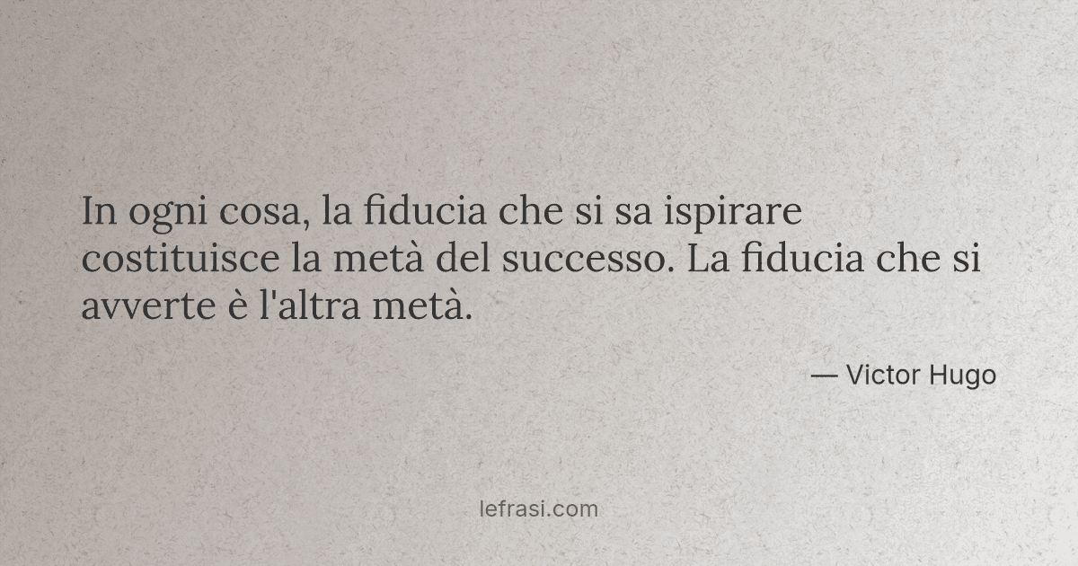 In ogni cosa la fiducia che si sa ispirare costituisce ...