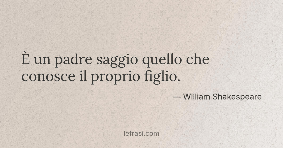 È un padre saggio quello che conosce il proprio figlio ...