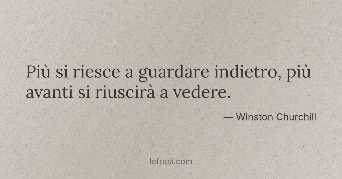 Più si riesce a guardare indietro più avanti si riuscirà ...