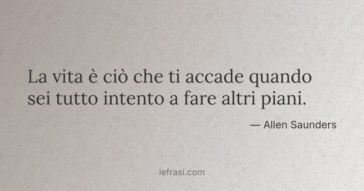 La vita è ciò che ti accade quando sei tutto intento a ...