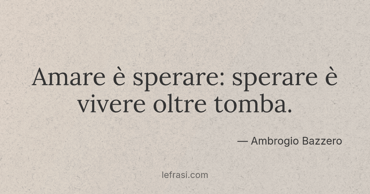 Amare è sperare: sperare è vivere oltre tomba