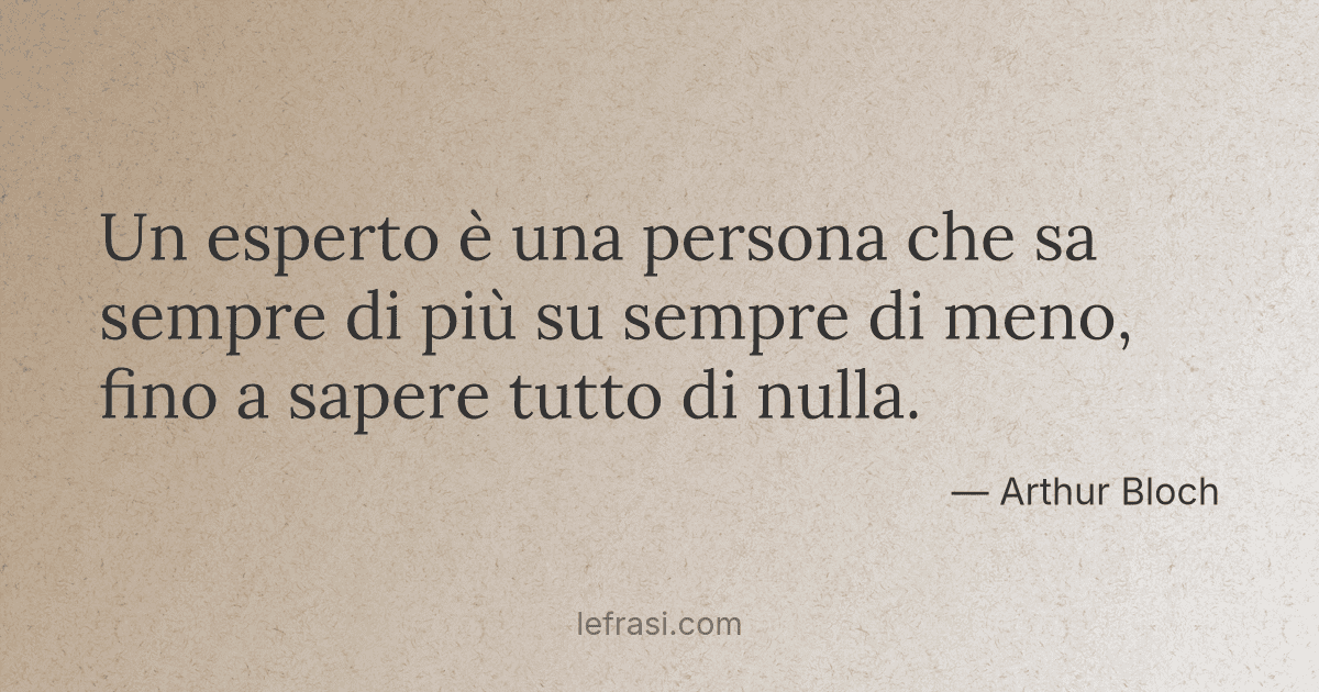 Un esperto è una persona che sa sempre di più su sempre ...