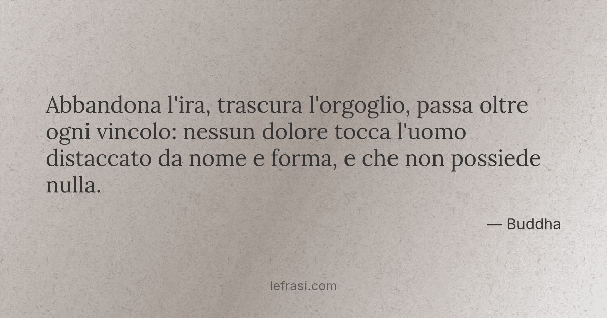 Abbandona l'ira trascura l'orgoglio passa oltre ogni vincolo: