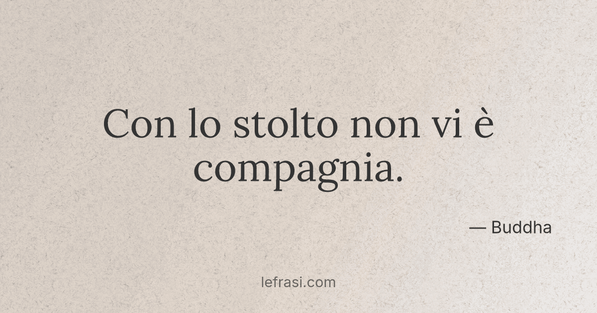 Con lo stolto non vi è compagnia