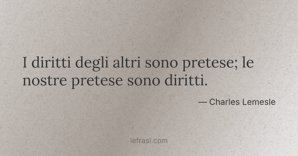 I diritti degli altri sono pretese; le nostre pretese sono ...