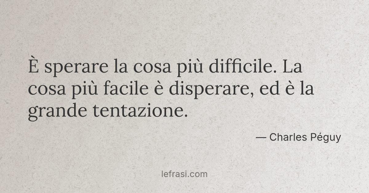 È sperare la cosa più difficile La cosa più facile è disperare ...