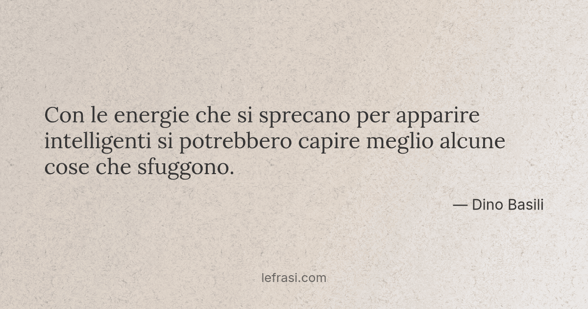 Con le energie che si sprecano per apparire intelligenti ...