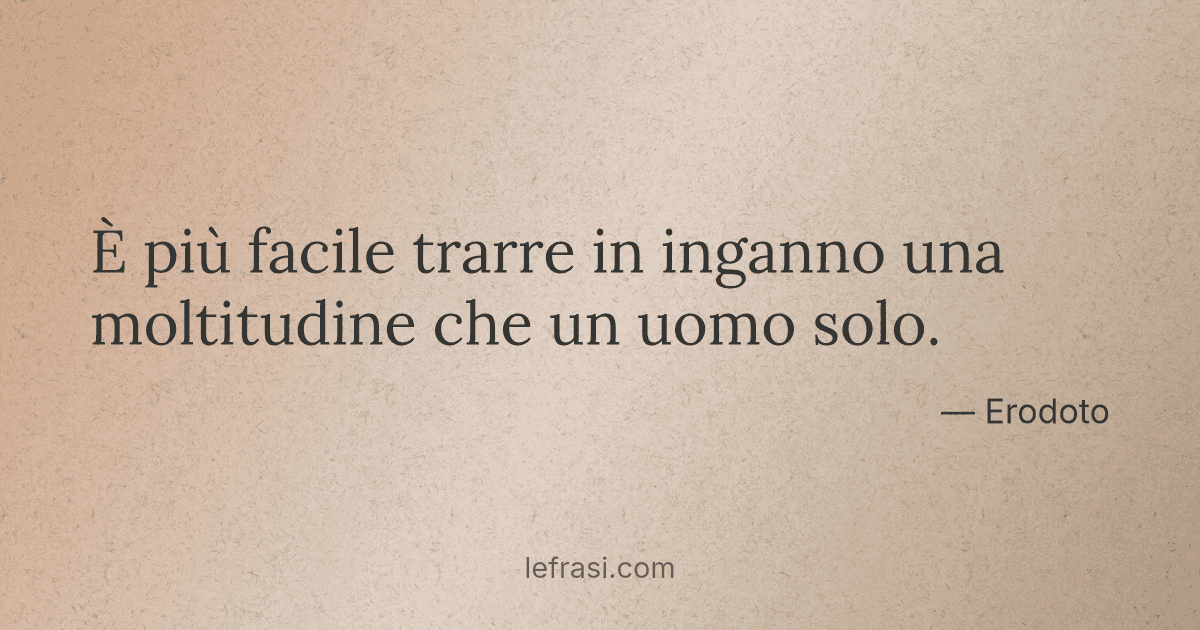 È più facile trarre in inganno una moltitudine che un uomo ...