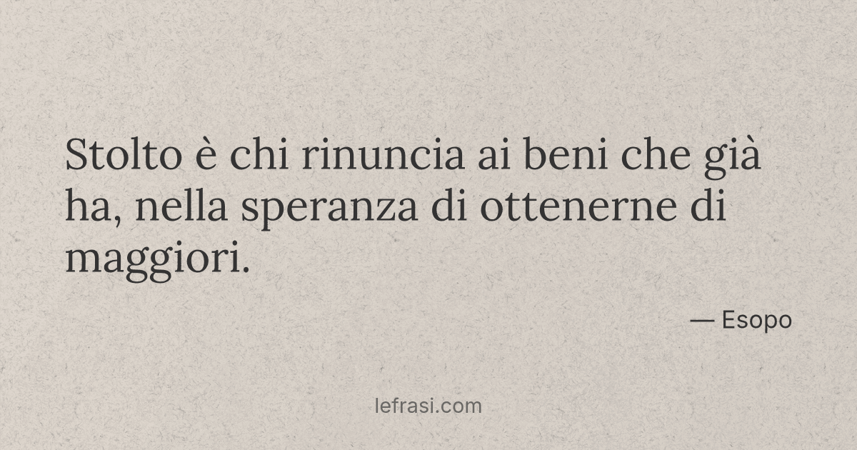 Stolto è chi rinuncia ai beni che già ha nella speranza ...