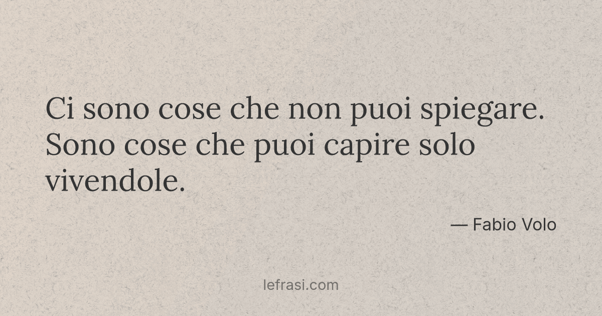 Ci sono cose che non puoi spiegare Sono cose che puoi capire ...