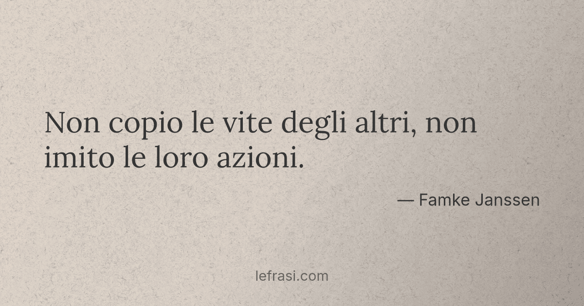 Non copio le vite degli altri non imito le loro azioni ...