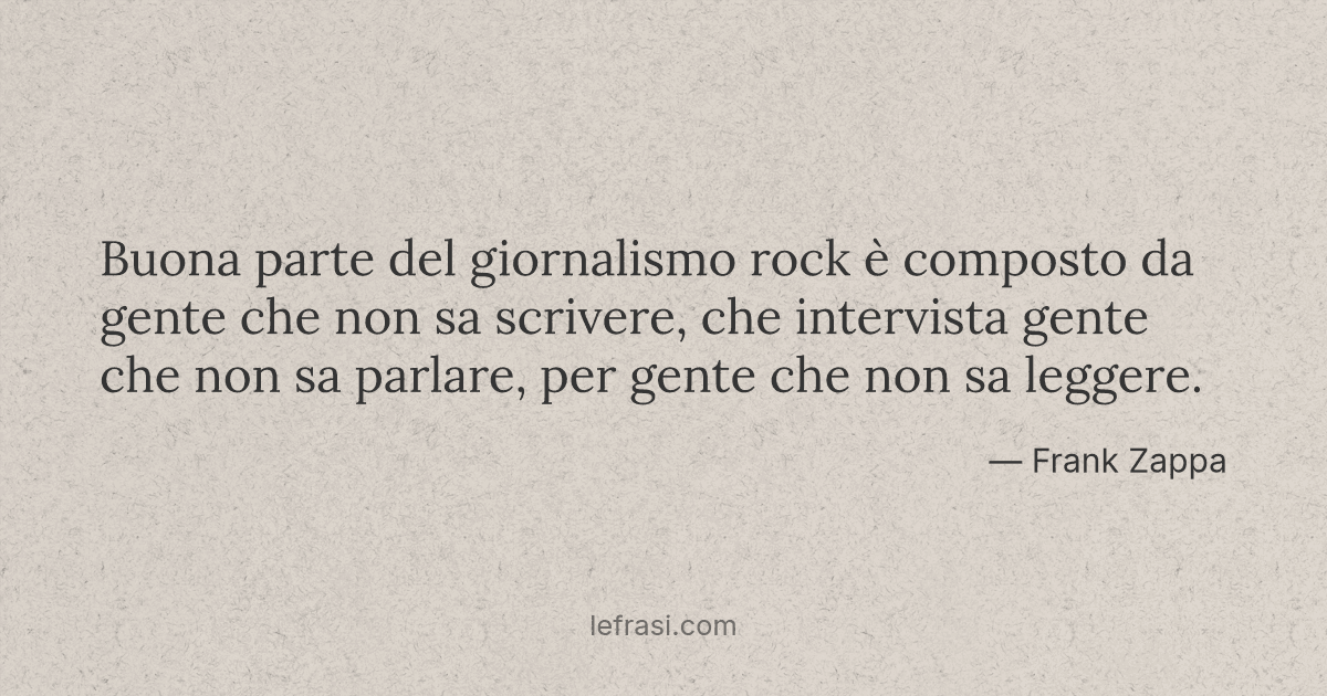 Buona parte del giornalismo rock è composto da gente che ...