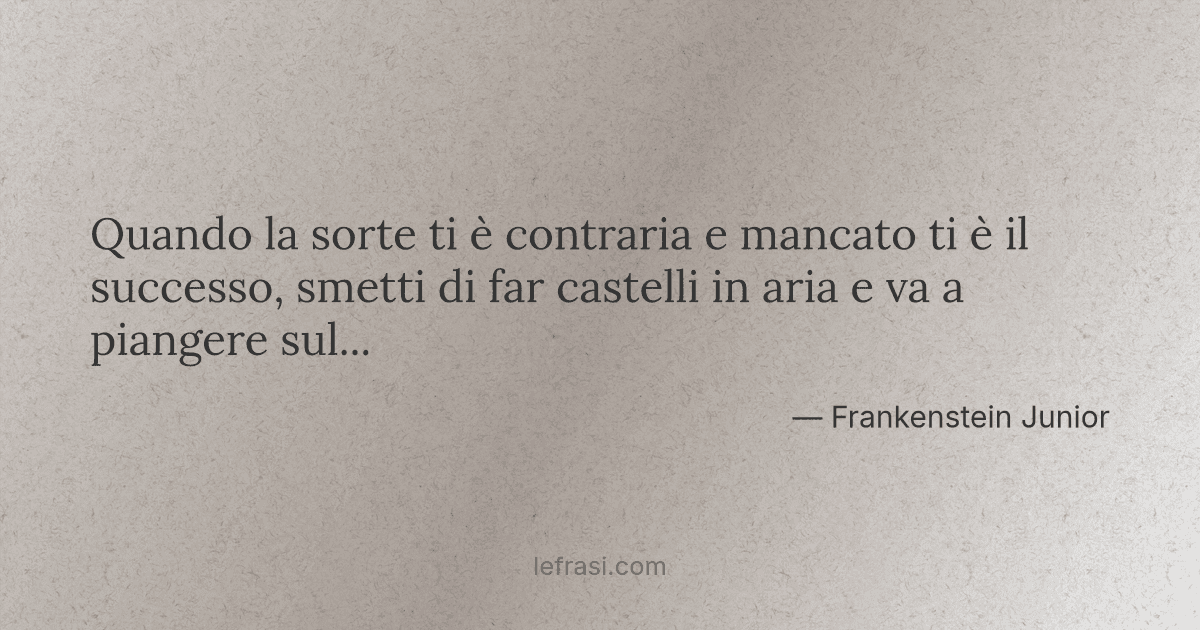 Quando la sorte ti è contraria e mancato ti è il successo ...