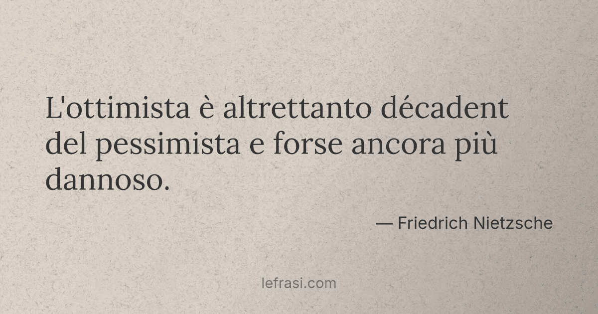 L'ottimista è altrettanto décadent del pessimista e forse ...