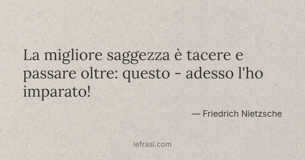 La migliore saggezza è tacere e passare oltre: questo