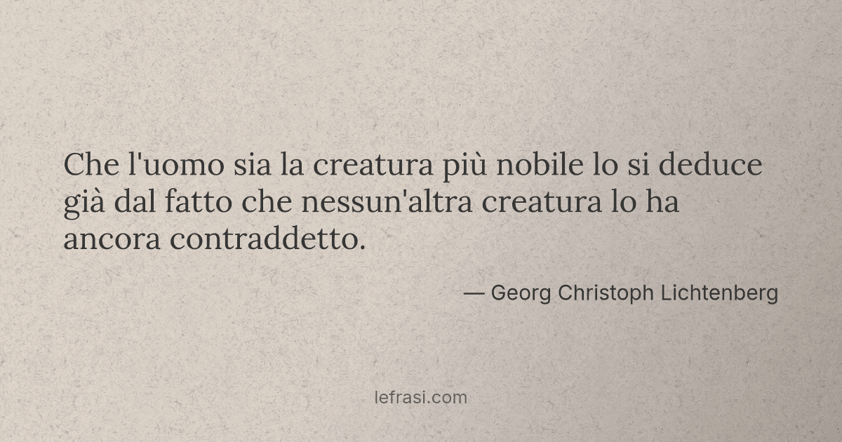 Che l'uomo sia la creatura più nobile lo si deduce già ...