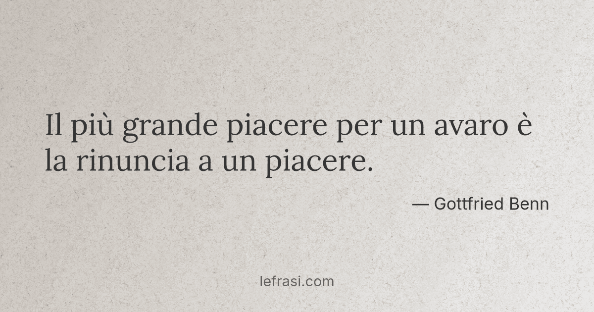 Il più grande piacere per un avaro è la rinuncia a un piacere ...
