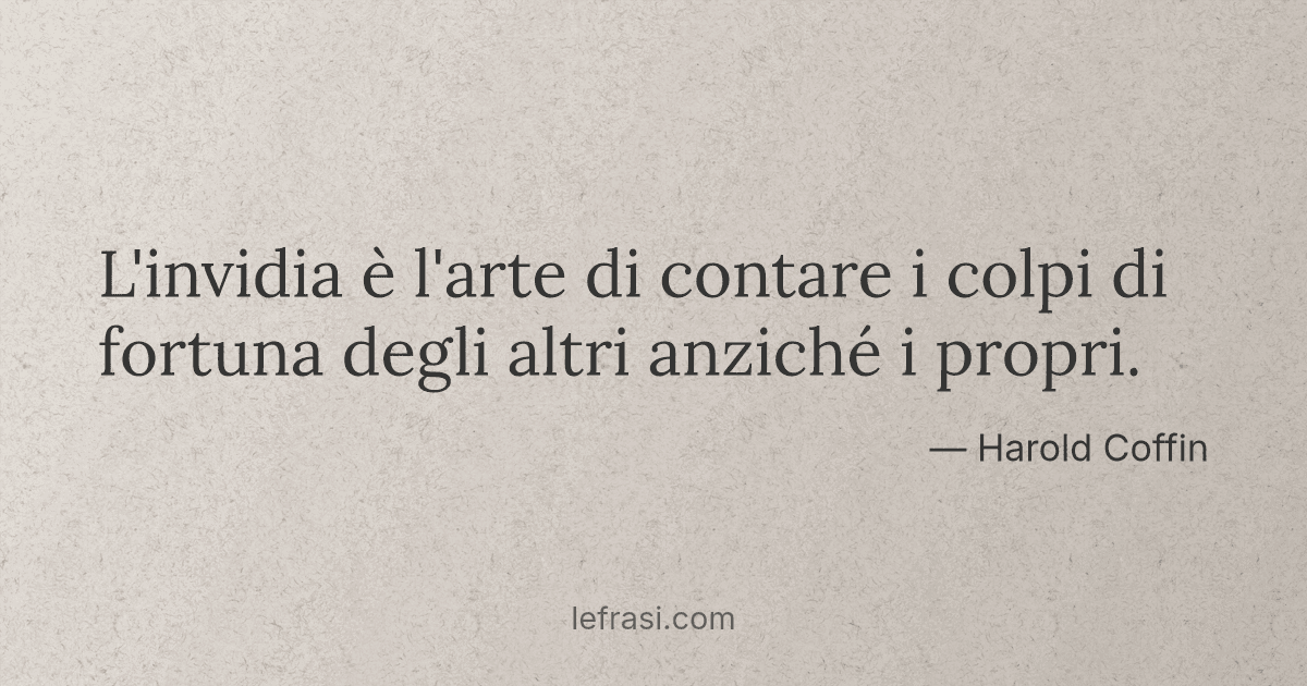L'invidia è l'arte di contare i colpi di fortuna degli ...