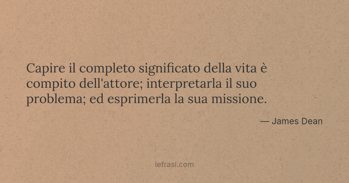Capire il completo significato della vita è compito dell'attore;