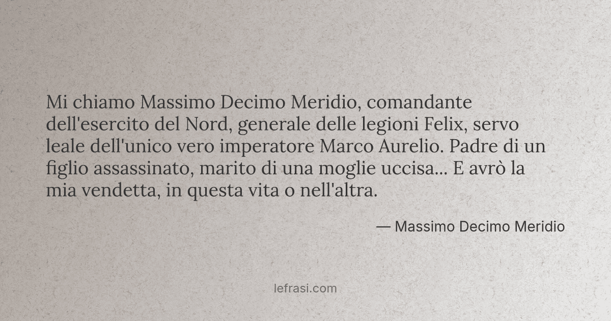 Mi chiamo Massimo Decimo Meridio comandante dell'esercito ...