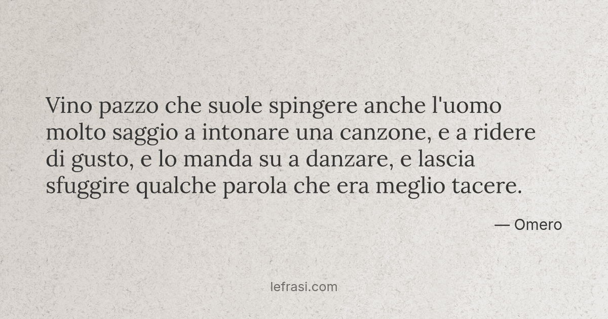 Vino pazzo che suole spingere anche l'uomo molto saggio ...
