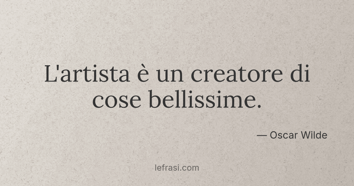 L'artista è un creatore di cose bellissime