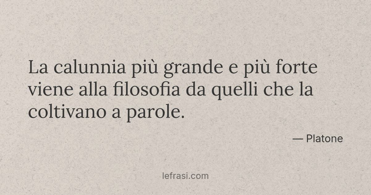 La calunnia più grande e più forte viene alla filosofia ...