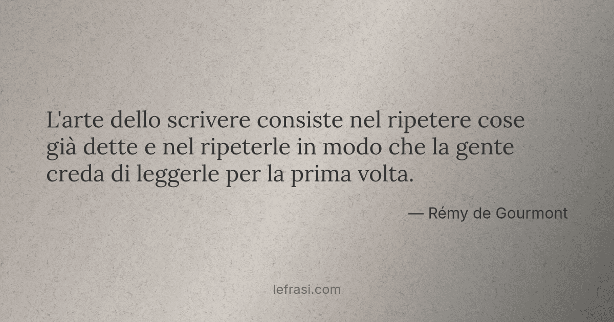 L'arte dello scrivere consiste nel ripetere cose già dette ...
