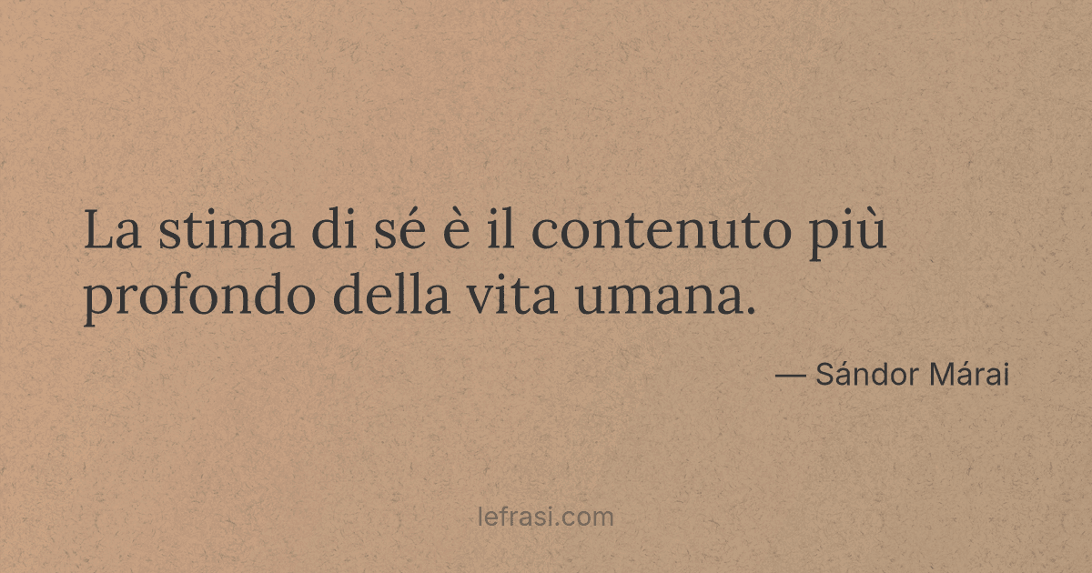 La stima di sé è il contenuto più profondo della vita umana ...