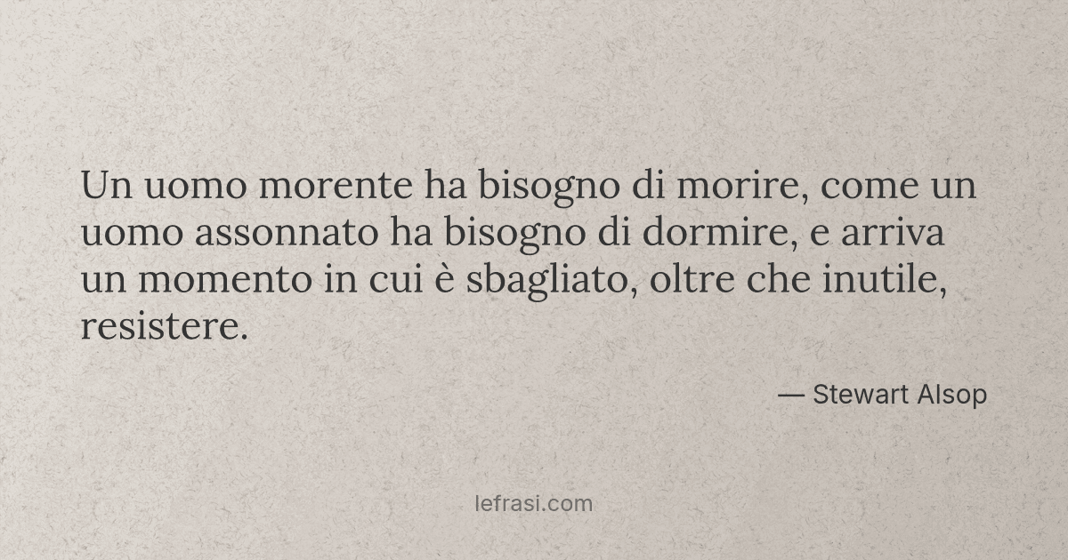 Un uomo morente ha bisogno di morire come un uomo assonnato ...