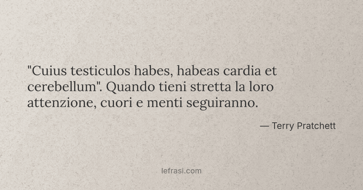"Cuius testiculos habes habeas cardia et cerebellum" Quando ...