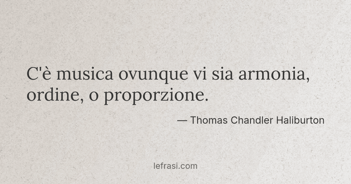 C'è musica ovunque vi sia armonia ordine o proporzione ...