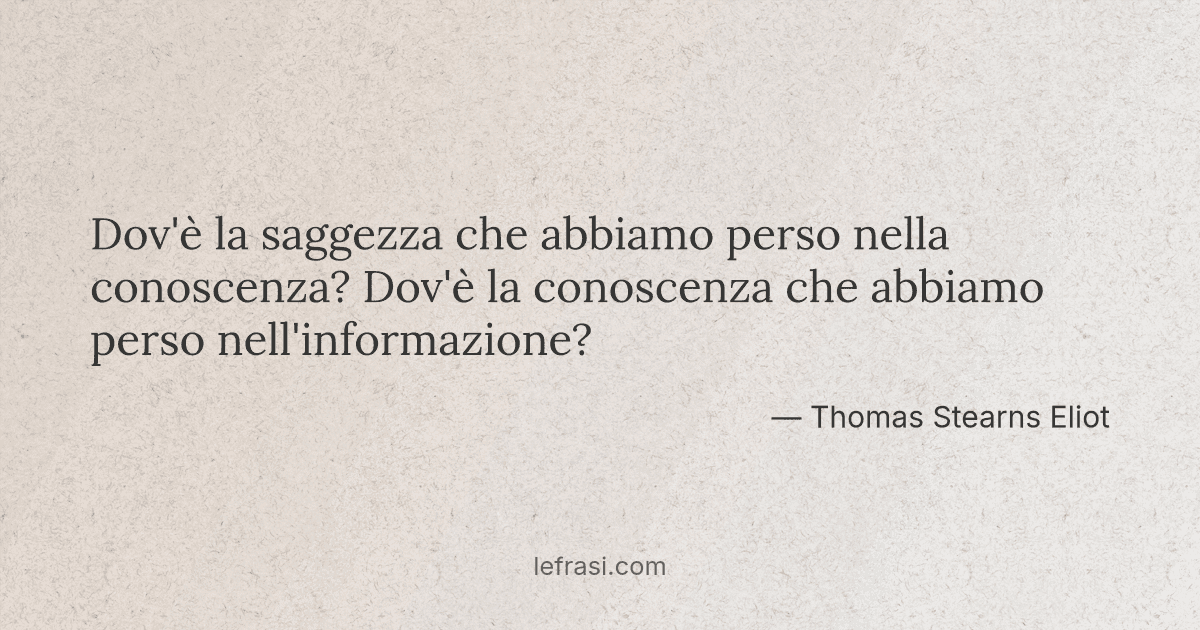 Dov'è la saggezza che abbiamo perso nella conoscenza Dov'è ...