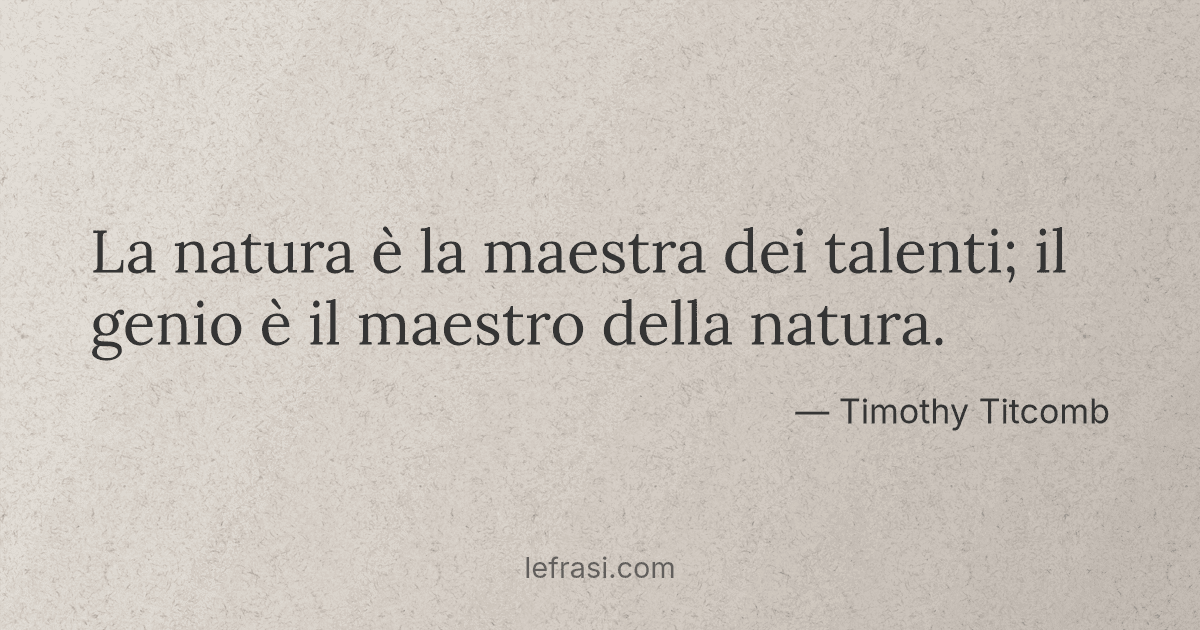 La natura è la maestra dei talenti; il genio è il maestro ...