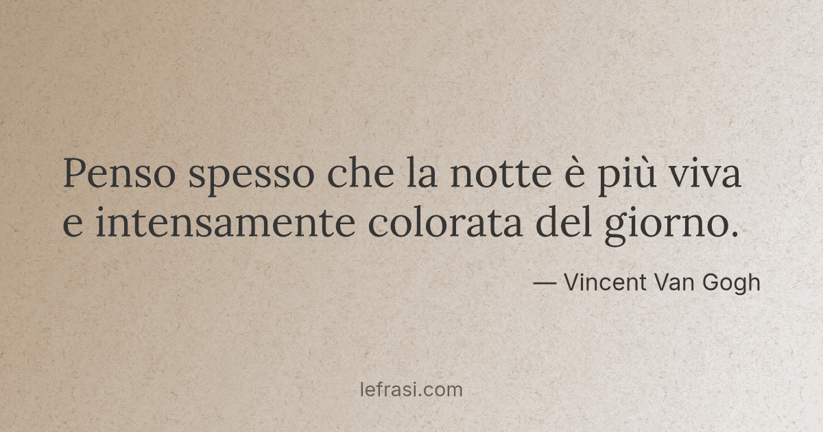 Penso spesso che la notte è più viva e intensamente colorata ...