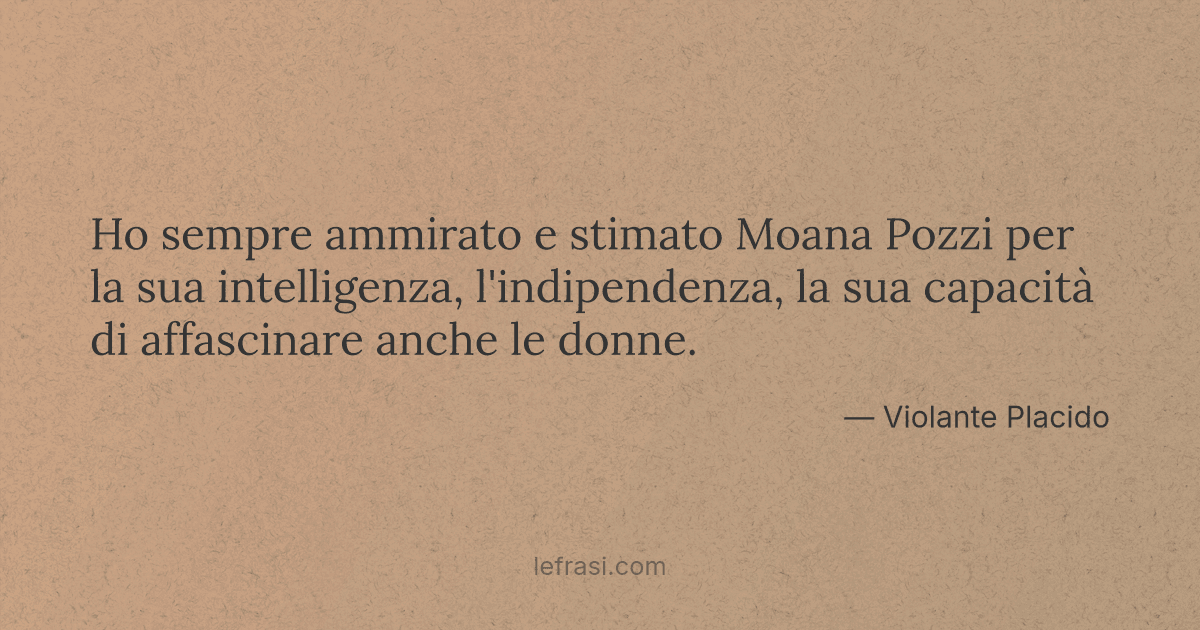 Ho sempre ammirato e stimato Moana Pozzi per la sua intelligenza ...