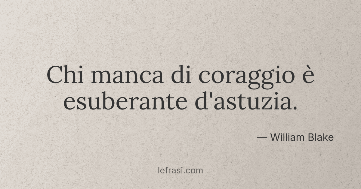 Chi manca di coraggio è esuberante d'astuzia