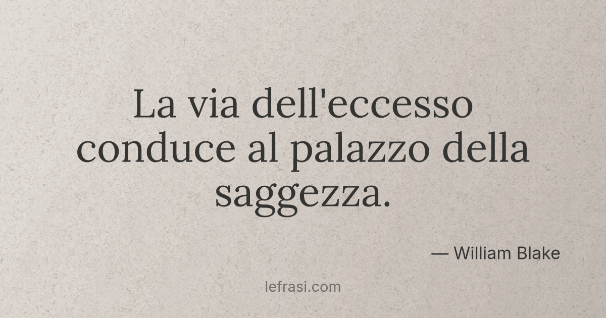 La via dell'eccesso conduce al palazzo della saggezza