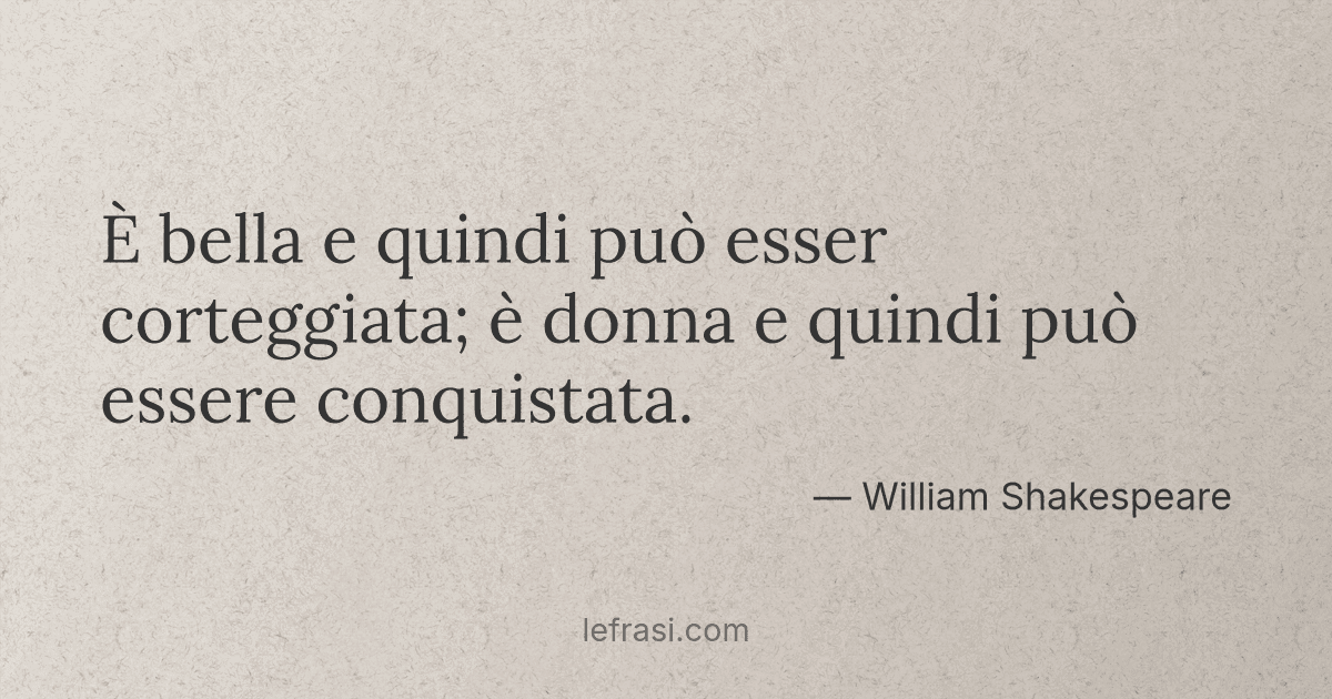 È bella e quindi può esser corteggiata; è donna e quindi ...